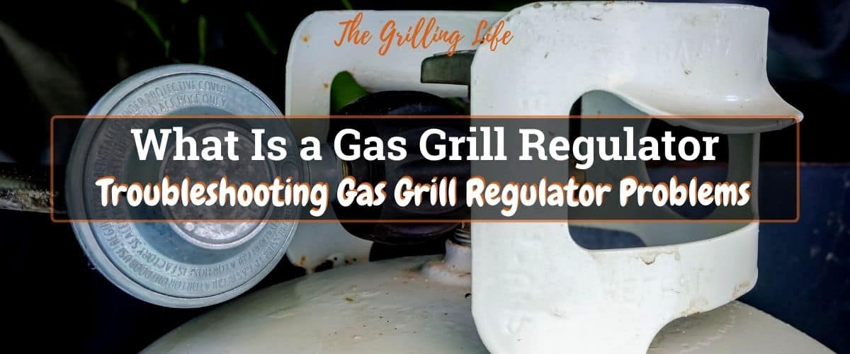 What Is a Gas Grill Regulator: Troubleshooting Regulator Problems